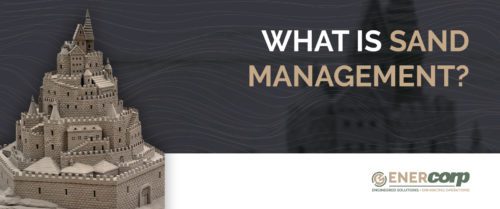 What is Sand Management? - EnerCorp