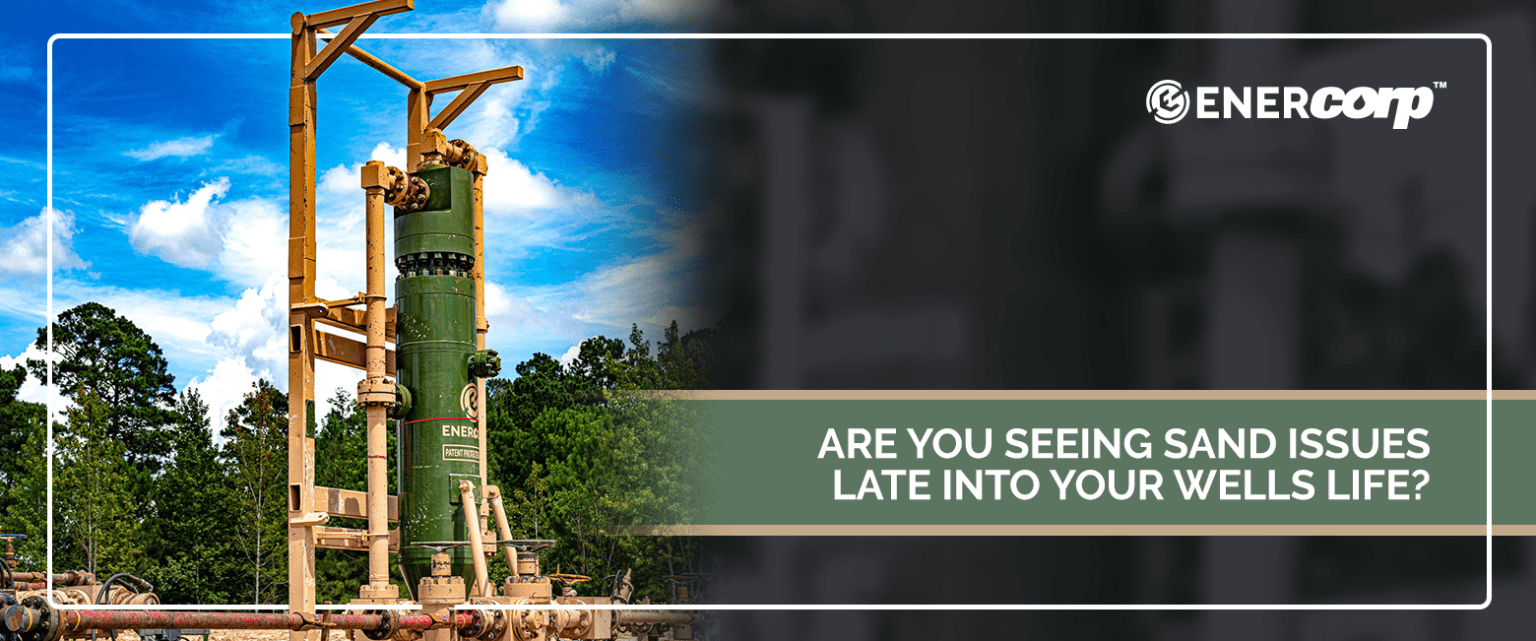 Sand Management For All Phases Of A Wells Life - EnerCorp